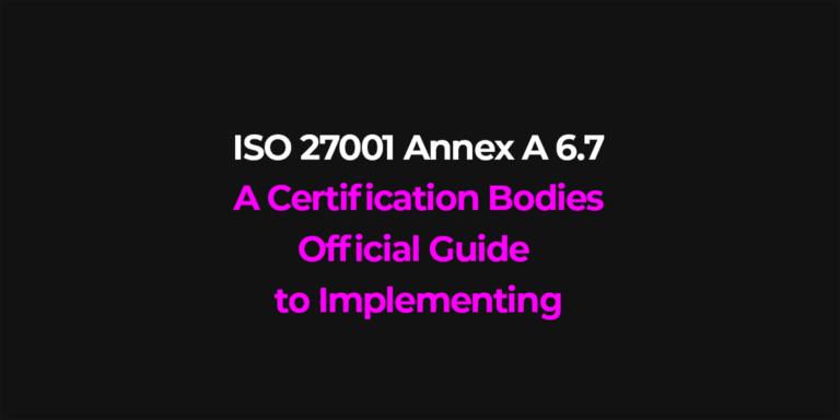 How to implement ISO 27001 Annex A 6.7: certification body guide